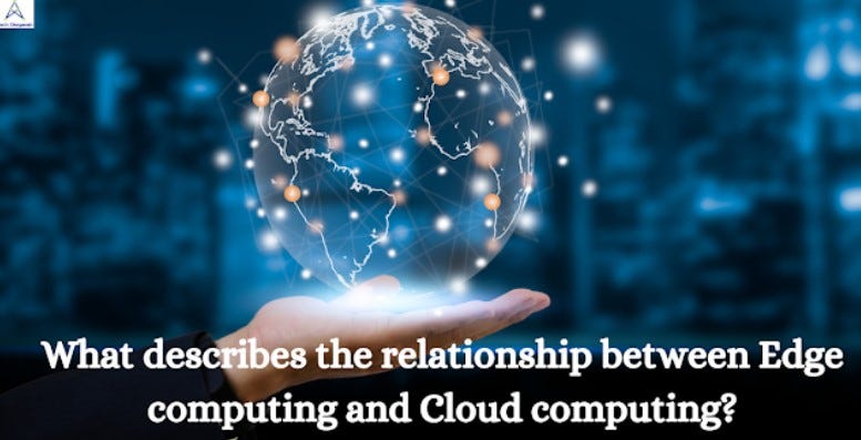 What describes the relationship between Edge computing and Cloud ...