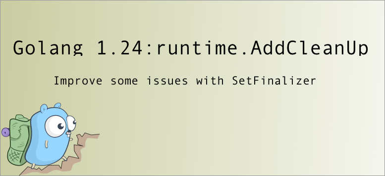 Golang 1.24: runtime.AddCleanup. Improve some issues with SetFinalizer | by huizhou92 | The ...