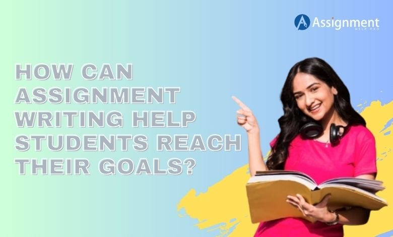 How Can Assignment Writing Help Students Reach Their Goals? | by ...
