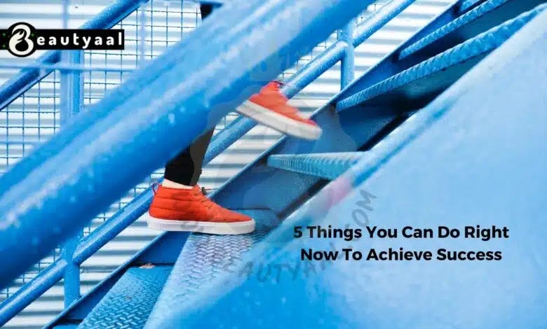 5 Things You Can Do Right Now To Achieve Success | by beautyaal | Medium
