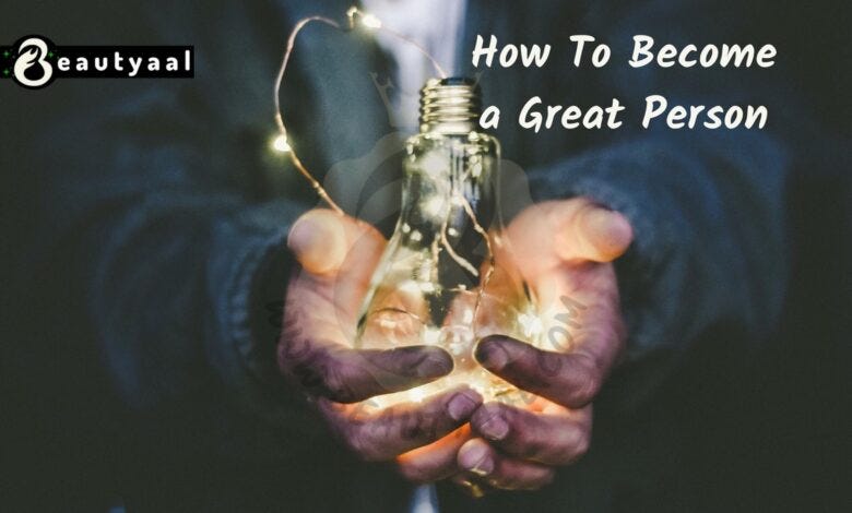 How To Become a Great Person. How To Become a Great Person: Trust me ...