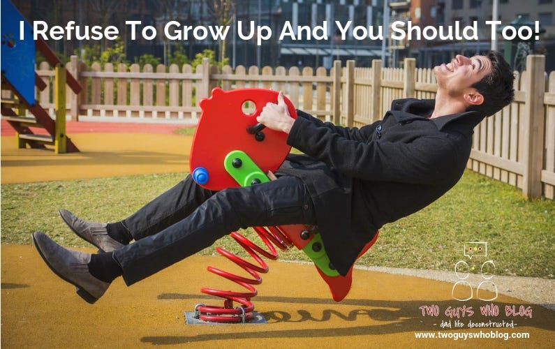 I Refuse To Grow Up And You Should Too! — Two Guys Who Blog | by Two ...