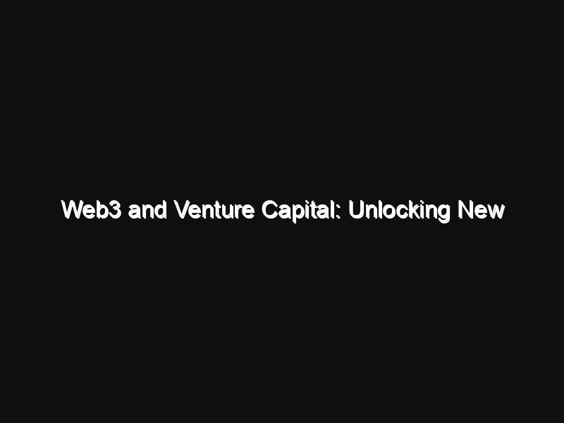 Web3 and Venture Capital: Unlocking New Opportunities for Investors ...