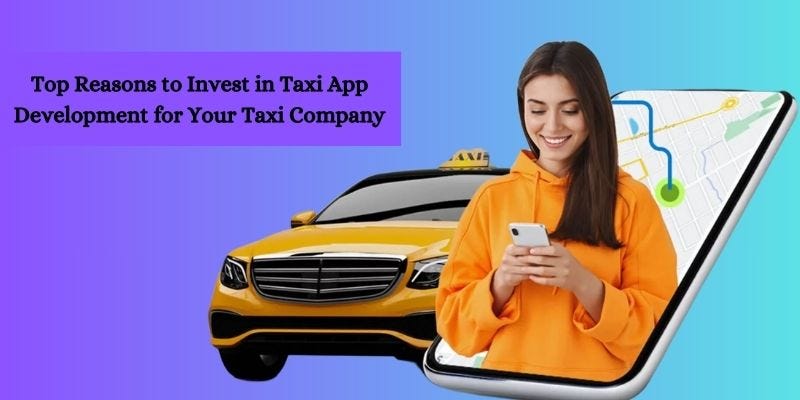 Top Reasons to Invest in Taxi App Development for Your Taxi Company ...