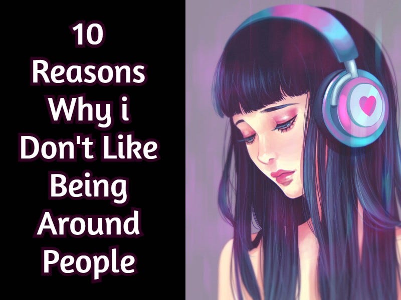 10 Reasons Why i Don’t Like Being Around People | by Derbalimarwa | Medium