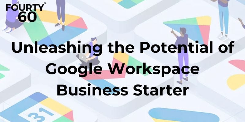 Unleashing the Potential of Google Workspace Business Starter with Fourty60 Infotech | by ...