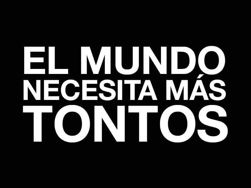 El mundo necesita más tontos. O lo que es lo mismo: el mundo necesita ...