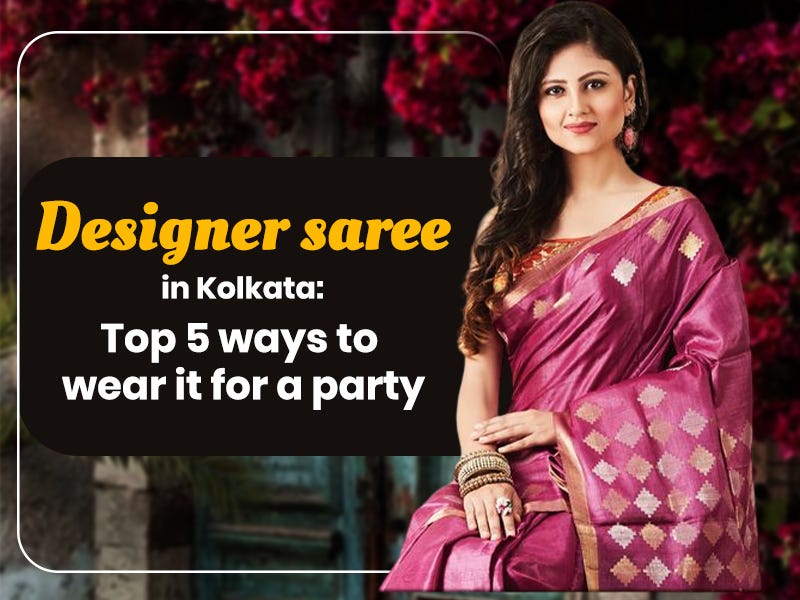 Designer saree in Kolkata: Top 5 ways to wear it for a party | by ...