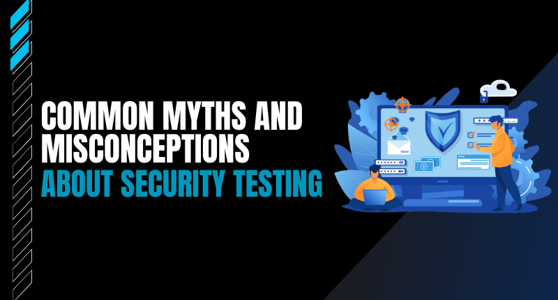 Common Myths And Misconceptions About Security Testing By Ritik Negi