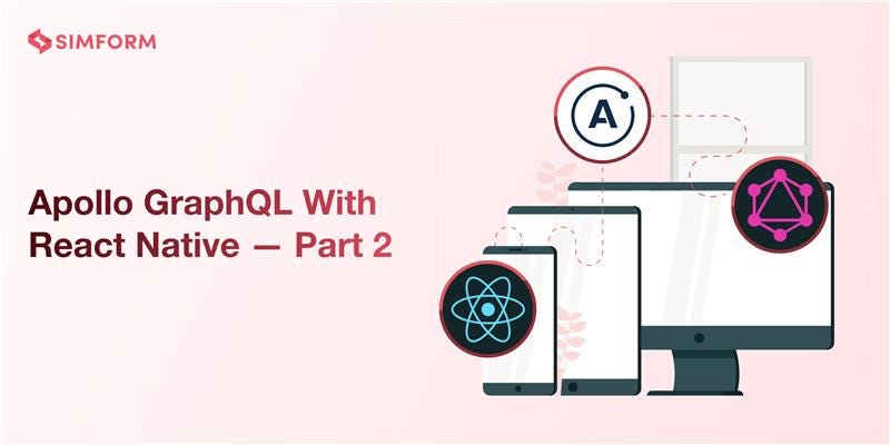Apollo GraphQL With React Native — Part 2 | Simform Engineering
