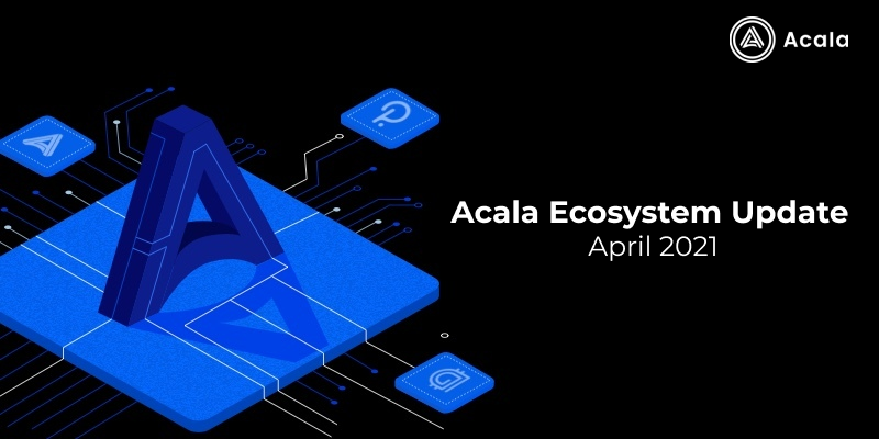 Acala Ecosystem Update — April 2021 | by Dan Reecer | Acala | Medium