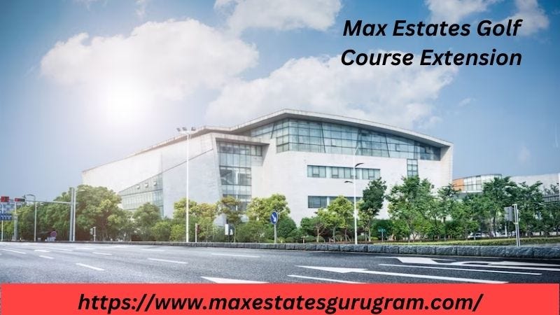 Max Estates Golf Course Extension: A New Development in Gurugram - Raj ...