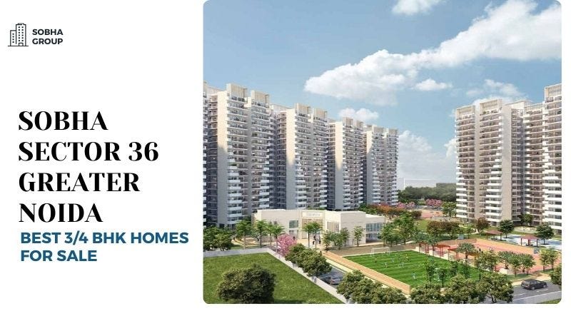 Sobha Sector 36 Greater Noida | Best 3/4 BHK Homes for Sale | by ...
