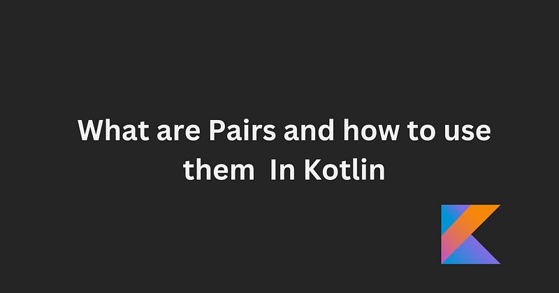 What Are Pairs And How To Use Them In Kotlin? | by Ajay | Medium