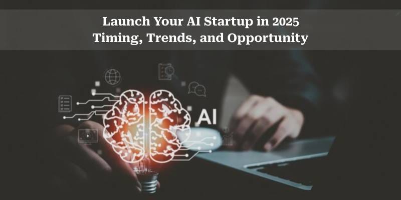Why Launching an AI Startup in 2025 is a Smart Move for Entrepreneurs ...