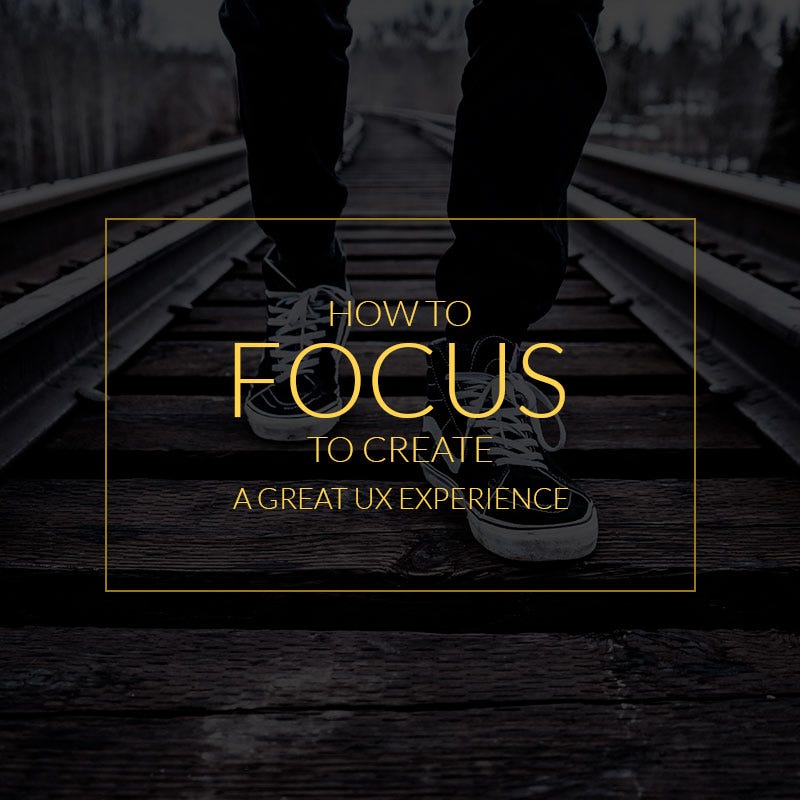 How to Focus to Create a Great UX Experience | by Jae Johns | Medium