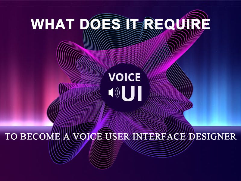 What Does it Require to Become A Voice User Interface Designer | by ...