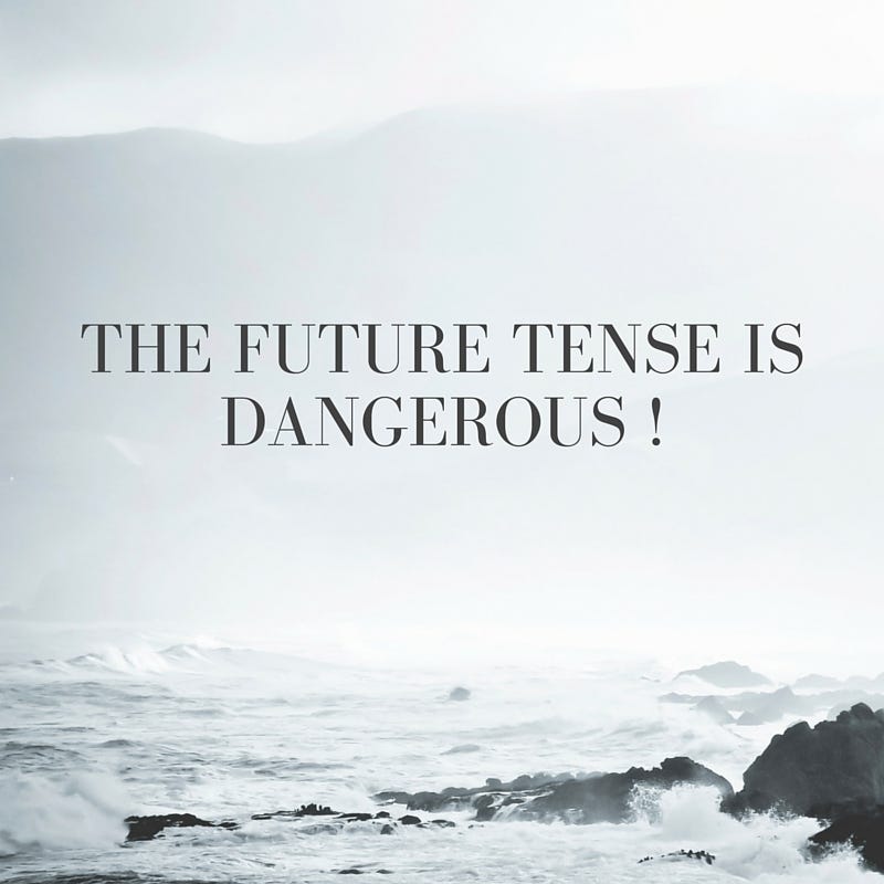 The Future Tense is Dangerous. The future tense is dangerous. It makes ...