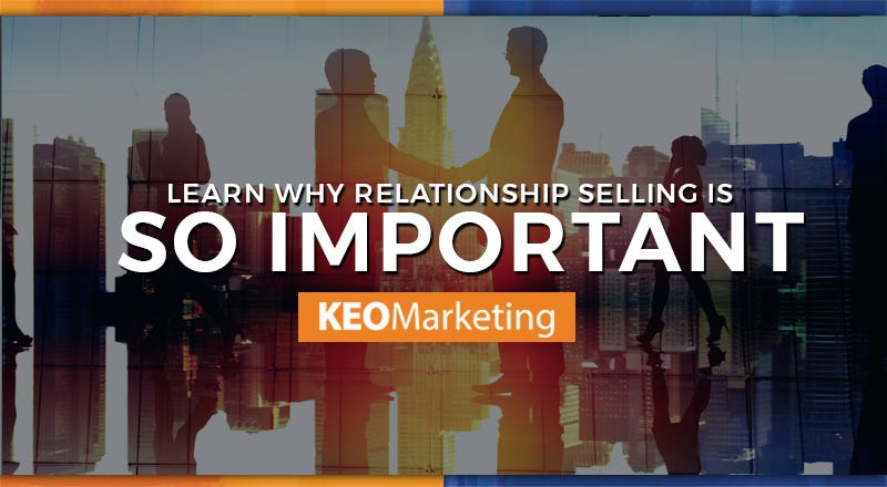 Why Relationship Selling is So Important | by KEO Marketing | Medium