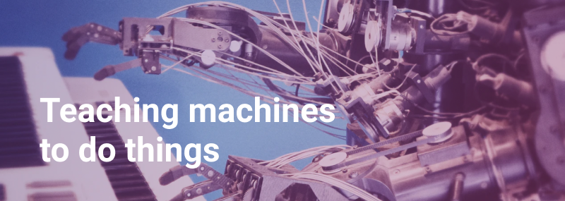 Teaching Machines to do things. I am going to talk about my recent ...