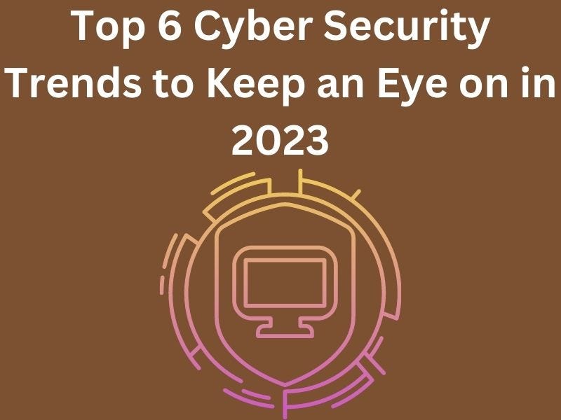 Top 6 Cyber Security Trends to Keep an Eye on in 2023 | by Bhagat | Medium