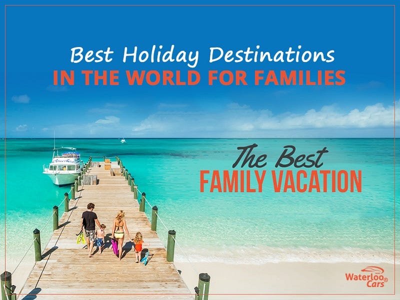Best Holiday Destinations In The World For Families | by Thomas Waters ...