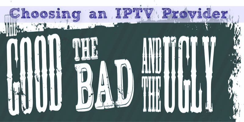 Choosing an IPTV Provider: The Good, The Bad and the downright Ugly ...