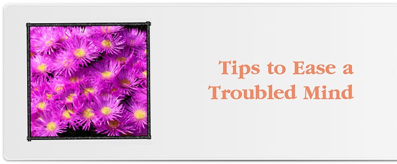 Tips to Ease a Troubled Mind. Do you feel restless, worrying about ...