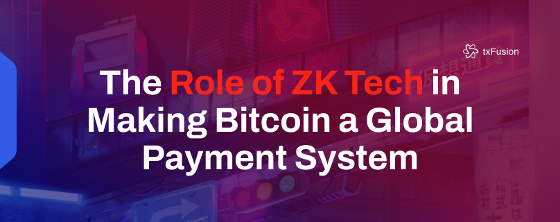 The Role of ZK Tech in Making Bitcoin a Global Payment System | txFusion