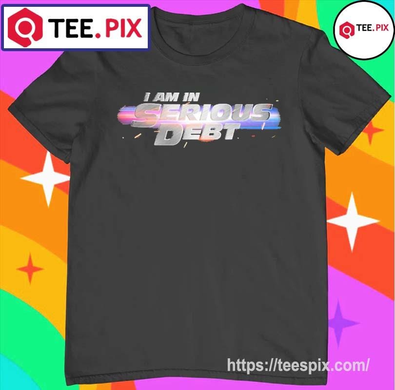 I Am In Serious Debt Shirt. I Am In Serious Debt Shirt | by ...