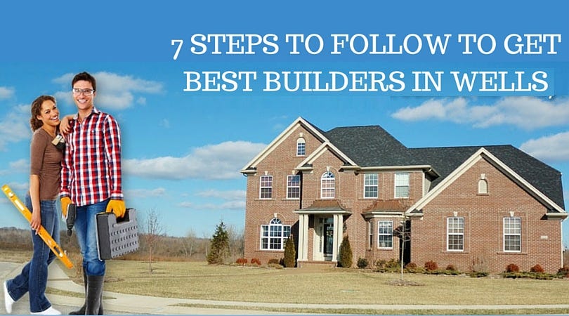Why and How Would You Get the Best Builders in Wells: Follow the 7 ...