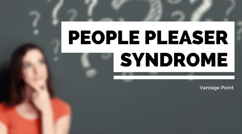 Do You Suffer From People-Pleasing Syndrome? - Vantagepointrecovery ...