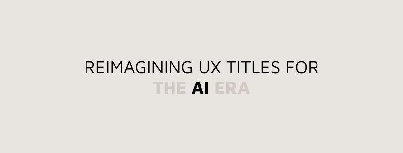 Reimagining UX Titles for the AI Era | by Srinivasan | UX & AX Designer ...
