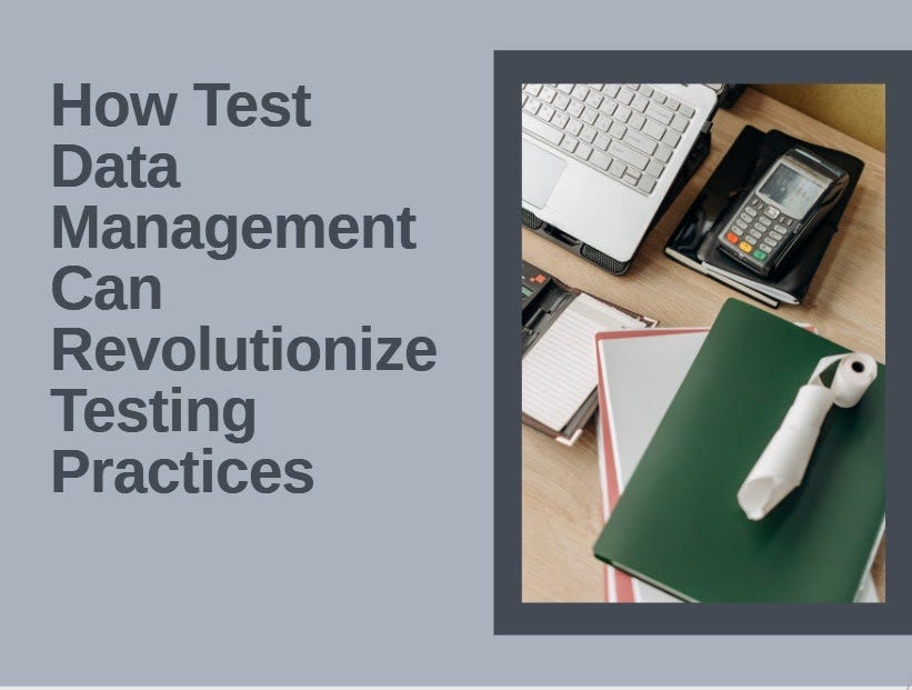 How Test Data Management Can Revolutionize Testing Practices By Rohit