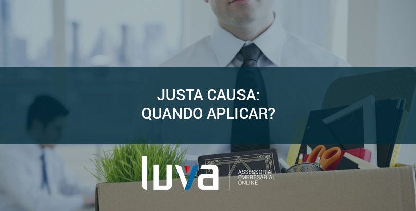 Justa causa: quando aplicar?. A aplicação de uma demissão por justa ...