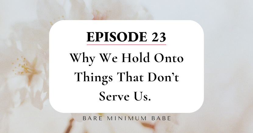 Why We Hold Onto Things That Don’t Serve Us. Ep. 23 | by Bare Minimum ...