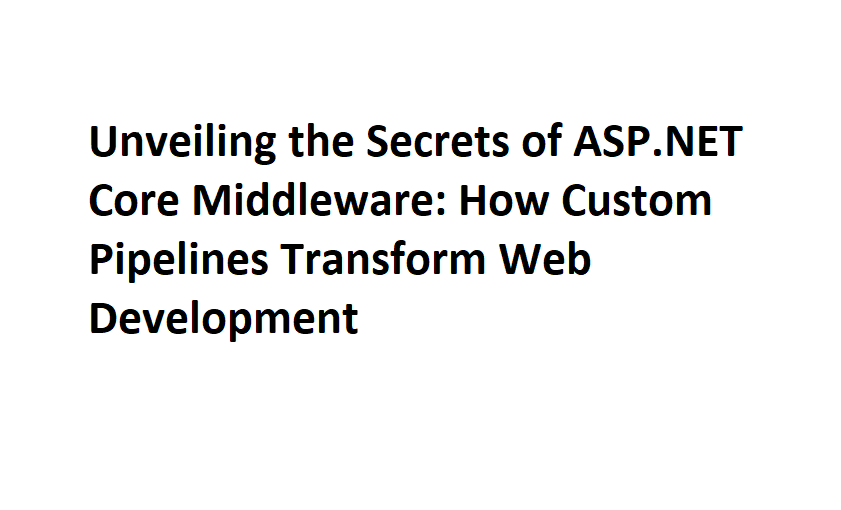 Unveiling the Secrets of ASP.NET Core Middleware: How Custom Pipelines Transform Web Development ...