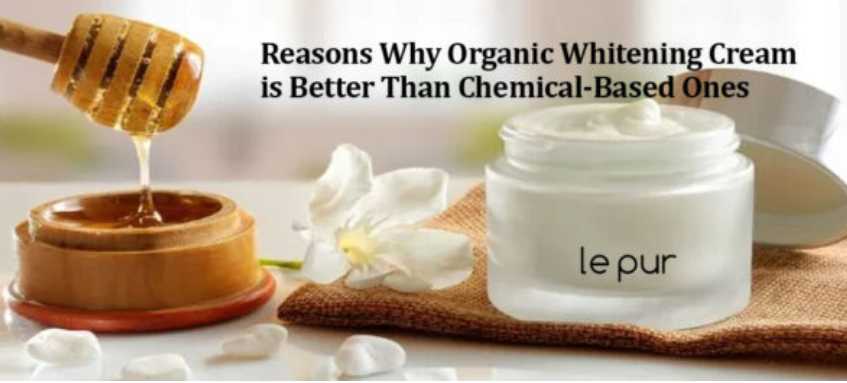 Reasons Why Organic Whitening Cream is Better Than Chemical-Based Ones ...