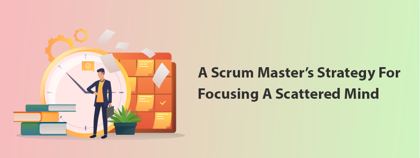 A Scrum Master’s Strategy For Focusing A Scattered Mind | by ...