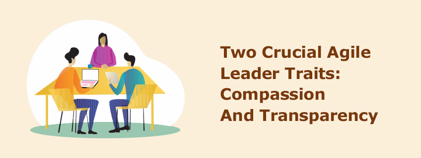 Two Crucial Agile Leader Traits: Compassion And Transparency | by Learnowlive | Medium