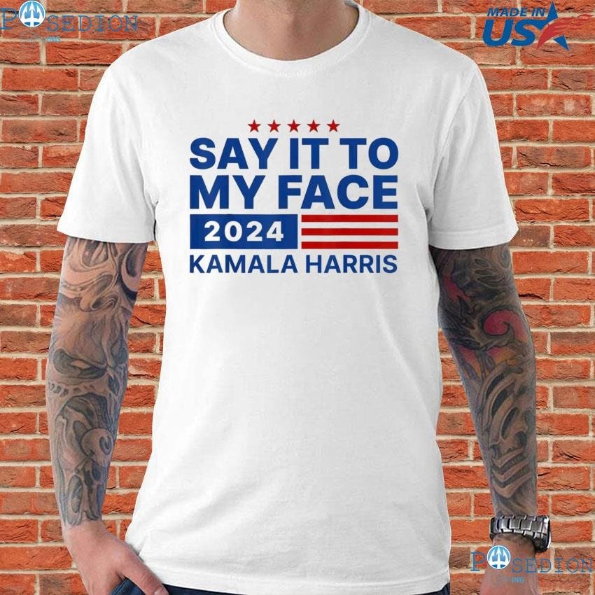 Say It To My Face 2024 Kamala Harris T-Shirts | by Posedionclothing ...