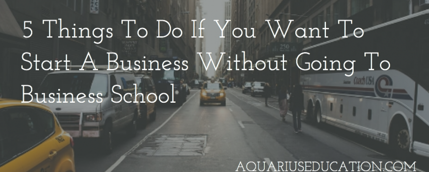 5 Things To Do If You Want To Start A Business Without Going To ...