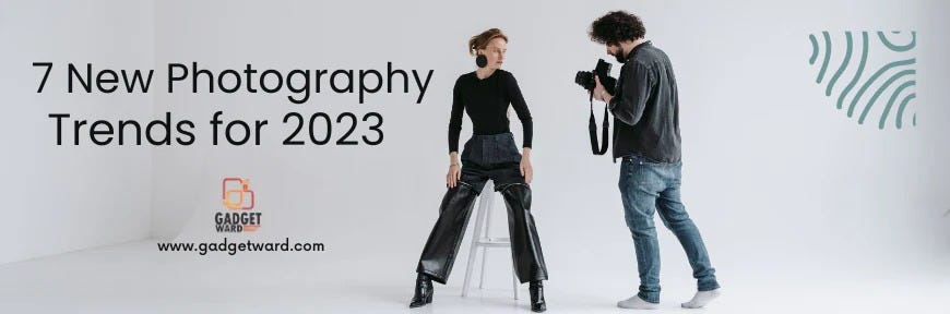 7 NEW PHOTOGRAPHY TRENDS FOR 2023 | by Gadgetward | Medium
