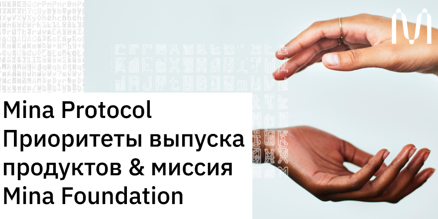 Mina protocol Приоритеты выпуска продуктов и миссия Mina Foundation ...