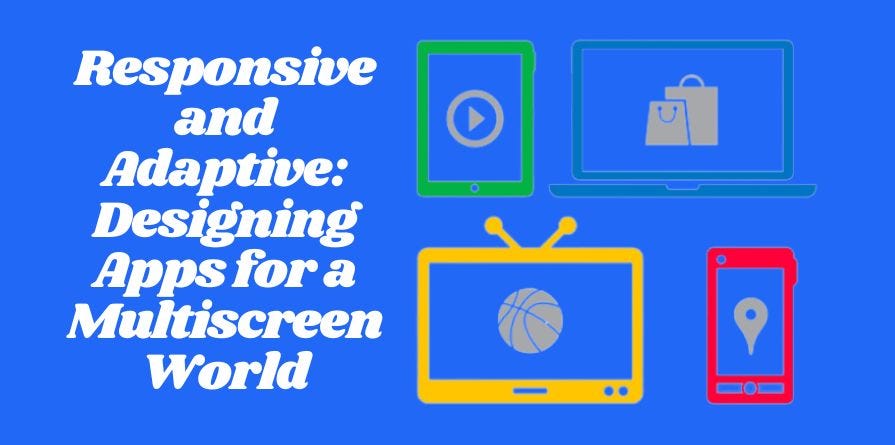 Responsive and Adaptive: Designing Apps for a Multiscreen World | by ...