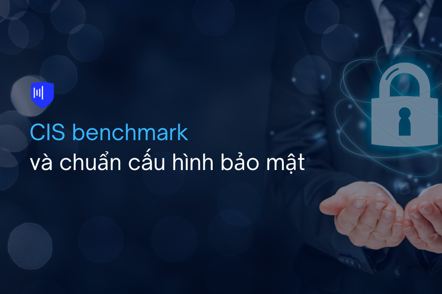 CIS benchmark là gì? Tìm hiểu về chuẩn cấu hình bảo mật cho doanh ...