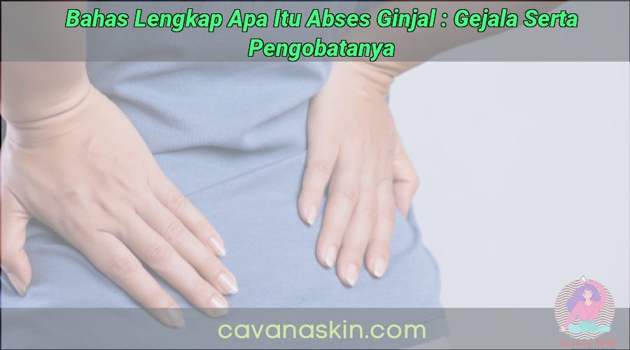 Bahas Lengkap Apa Itu Abses Ginjal : Gejala Serta Pengobatanya ...