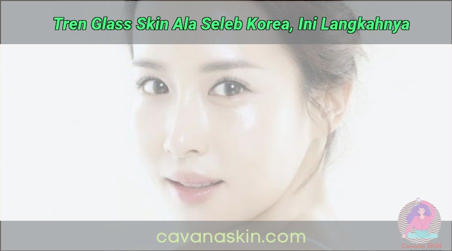 Tren Glass Skin Ala Seleb Korea, Ini Langkahnya - Skincare Terbaik - Medium