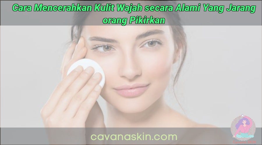 Cara Mencerahkan Kulit Wajah secara Alami Yang Jarang orang Pikirkan - Skincare Terbaik - Medium