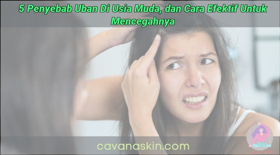 5 Penyebab Uban Di Usia Muda, dan Cara Efektif Untuk Mencegahnya - Skincare Terbaik - Medium